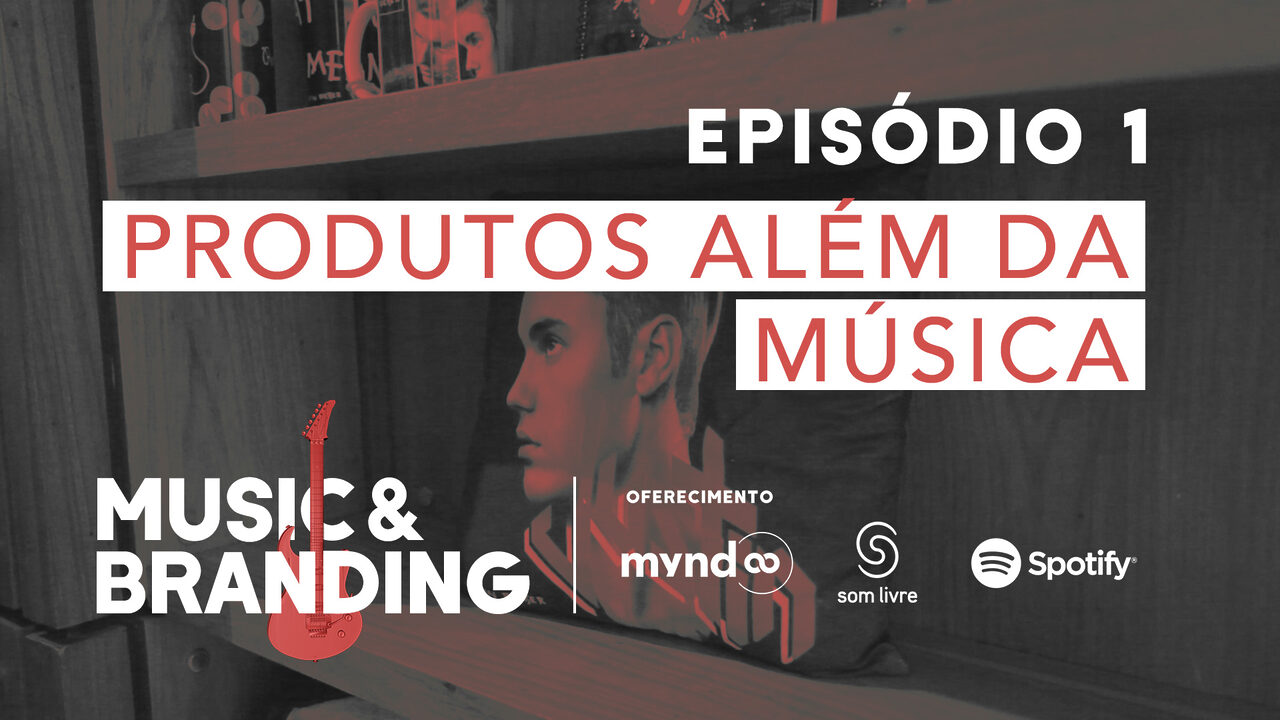 Music & Branding | EP1: Produtos além da música